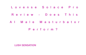 Lovense Solace Pro Review [Does This AI Male Masturbator Perform?]